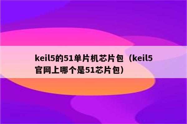 keil5的51单片机芯片包（keil5官网上哪个是51芯片包）_Keil345软件