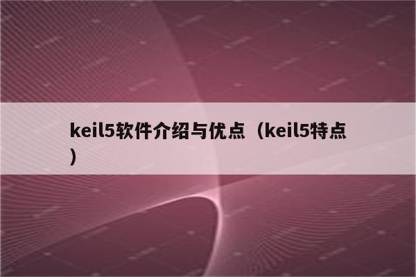 keil5软件介绍与优点（keil5特点）_Keil345软件