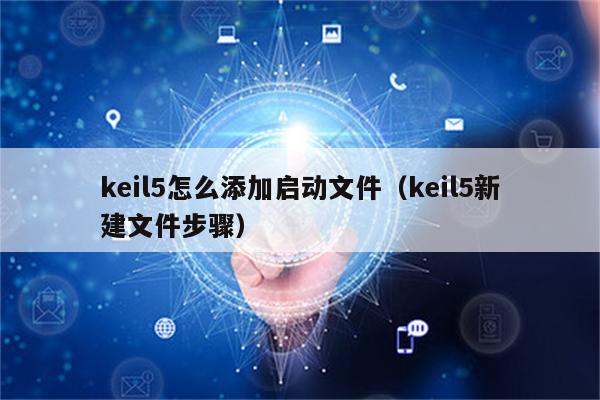 keil5怎么添加启动文件（keil5新建文件步骤）_Keil345软件