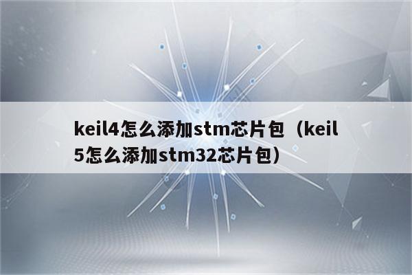 keil4怎么添加stm芯片包（keil5怎么添加stm32芯片包）_Keil345软件