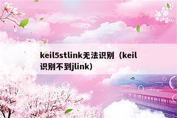 Keil5stlink无法识别(keil识别不到jlink) Keil345软件
