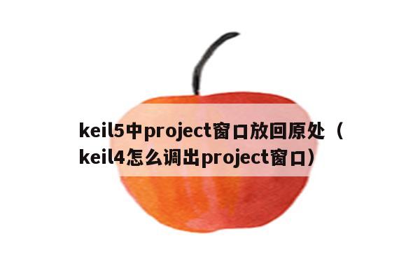 Keil5中project窗口放回原处（keil4怎么调出project窗口） Keil345软件