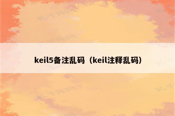 Keil5备注乱码（keil注释乱码）keil345软件 