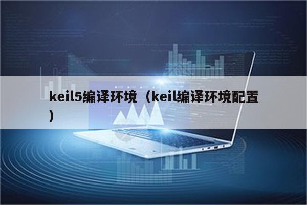keil5编译环境（keil编译环境配置）_Keil345软件