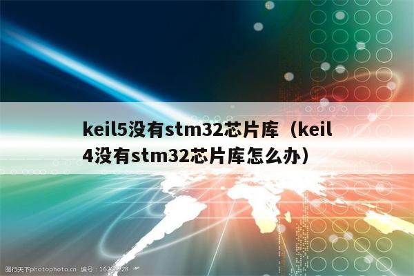 Keil5没有stm32芯片库(keil4没有stm32芯片库怎么办) Keil345软件