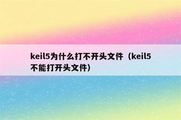 keil5为什么打不开头文件（keil5不能打开头文件）_Keil345软件