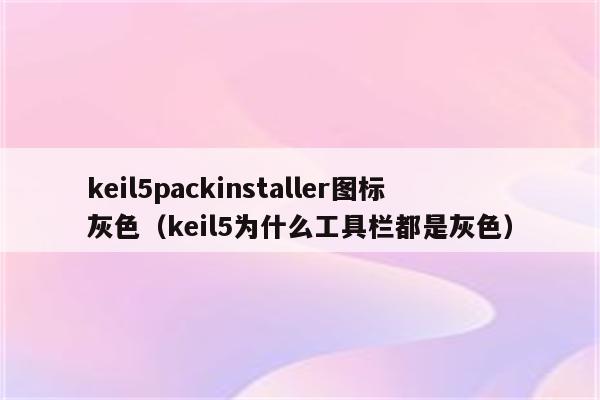 keil5packinstaller图标灰色（keil5为什么工具栏都是灰色）_Keil345软件