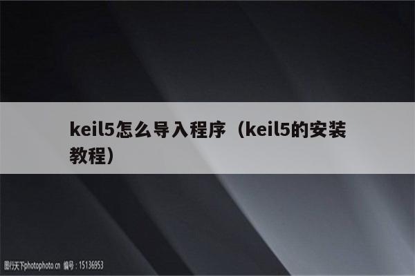 keil5怎么导入程序（keil5的安装教程）_Keil345软件