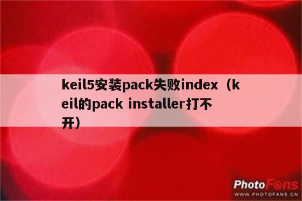 Keil5安装pack失败index(keil的pack Installer打不开) Keil345软件