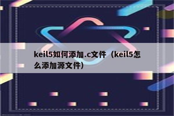 keil5如何添加.c文件（keil5怎么添加源文件）_Keil345软件