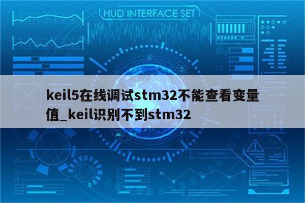 Keil5在线调试stm32不能查看变量值keil识别不到stm32keil345软件