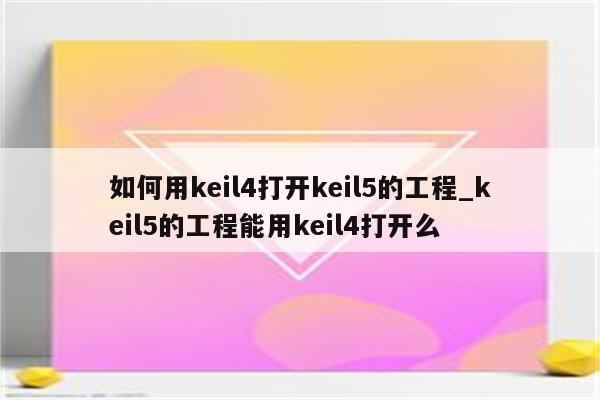 如何用keil4打开keil5的工程_keil5的工程能用keil4打开么_Keil345软件