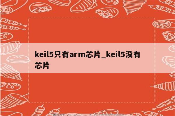 Keil5只有arm芯片keil5没有芯片keil345软件 