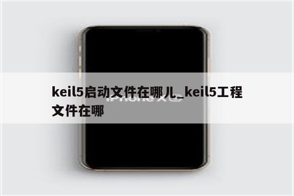 Keil5启动文件在哪儿 Keil5工程文件在哪 Keil345软件