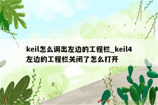 Keil怎么调出左边的工程栏 Keil4左边的工程栏关闭了怎么打开 Keil345软件