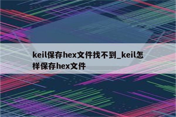 keil保存hex文件找不到_keil怎样保存hex文件_Keil345软件
