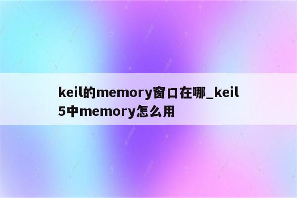 keil的memory窗口在哪_keil5中memory怎么用_Keil345软件