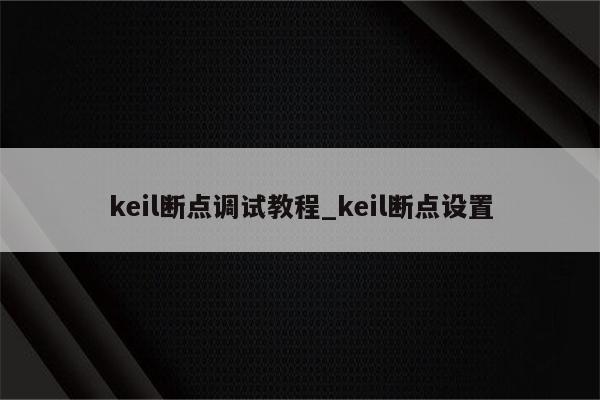 keil断点调试教程_keil断点设置_Keil345软件